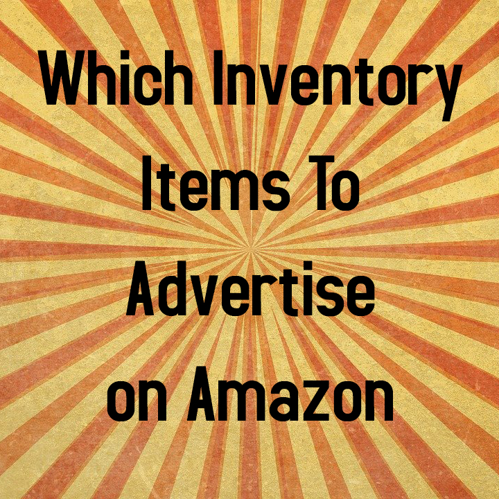 How to Know Which Inventory Items to Advertise on Amazon - Full-Time FBA