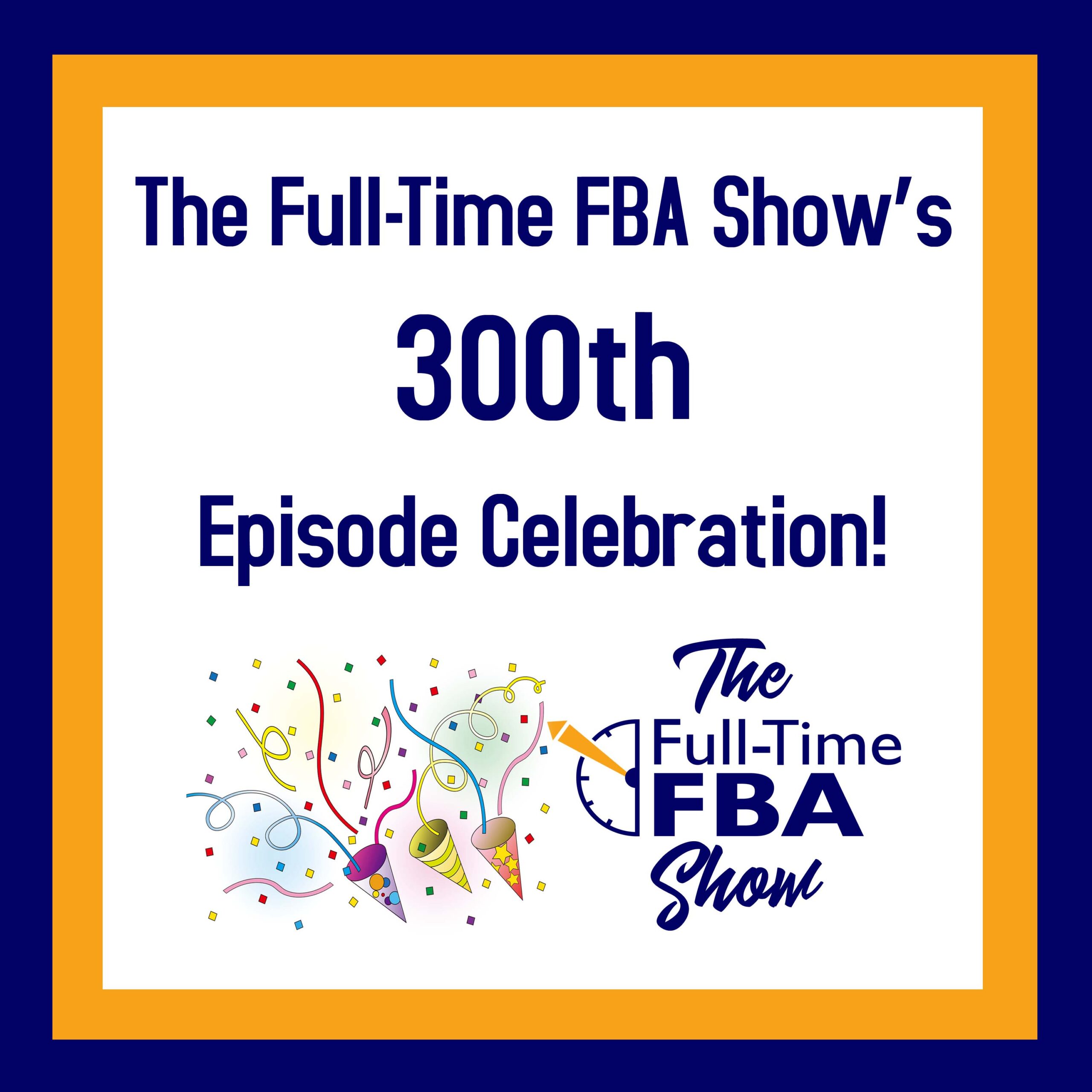 Podcast Episode 300 – The 300th Episode Celebration - Full-Time FBA